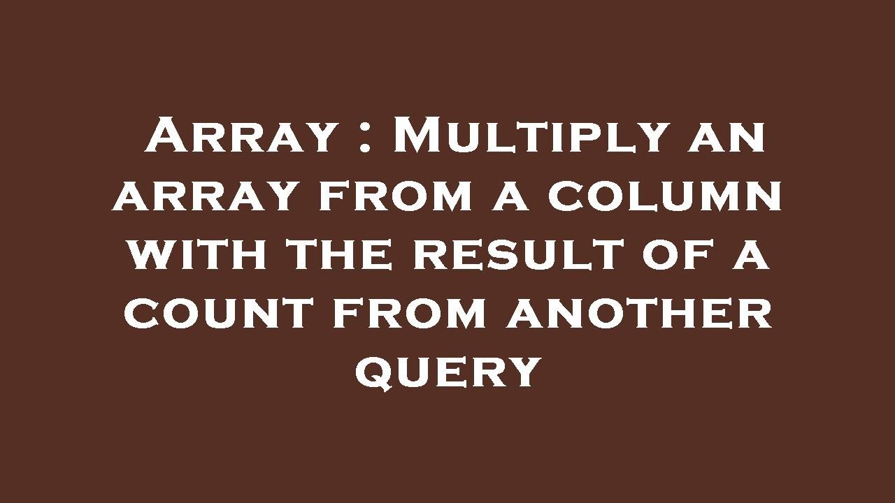 Array Multiply An Array From A Column With The Result Of A Count From Another Query YouTube Array Multiply An Array From A Column With The Result Of A Count From Another Query YouTube