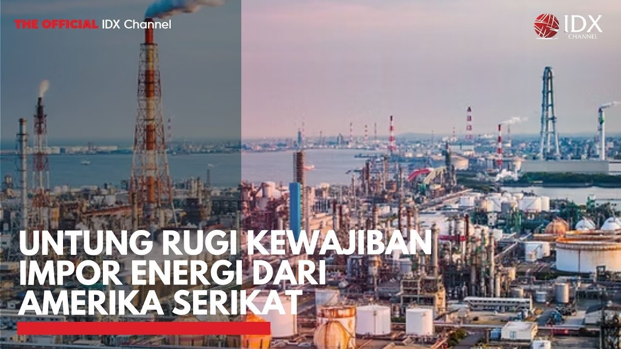 Untung Rugi Kewajiban Impor Energi dari Amerika Serikat | IDX CHANNEL ...