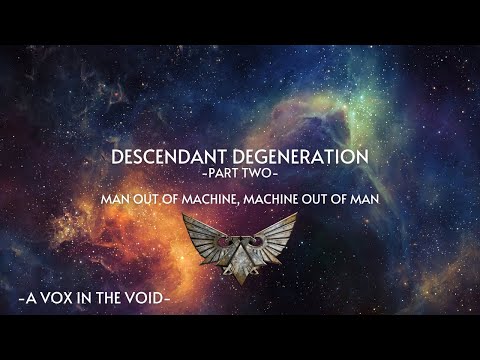 MAN OUT OF MACHINE, MACHINE OUT OF MAN || DESCENDANT DEGENERATION PART TWO || WARHAMMER 40K