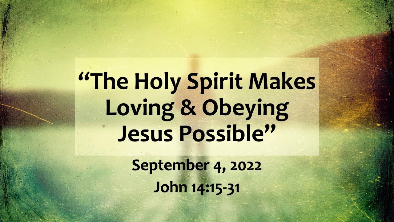 September 4, 2022 “The Holy Spirit Makes Loving & Obeying Jesus ...