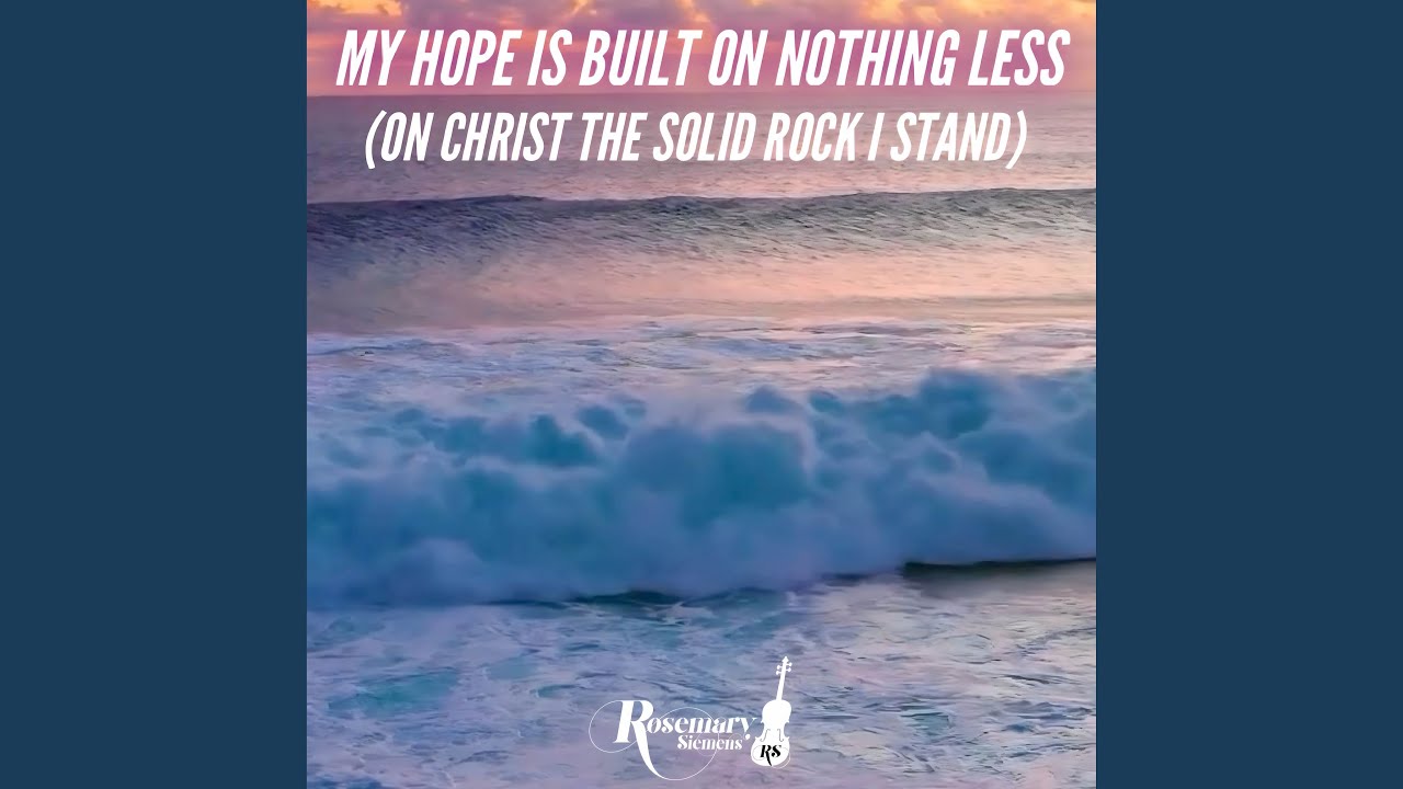 My Hope is Built on Nothing Less (On Christ the Solid Rock I Stand ...