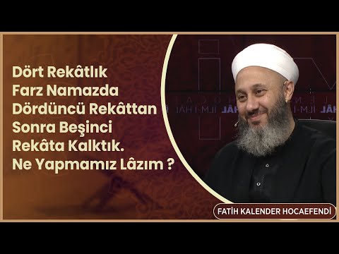 Dört Rekâtlık Farz Namazda Dördüncü Rekâttan Sonra Beşinci Rekâta Kalktık  Ne Yapmamız Lâzım?