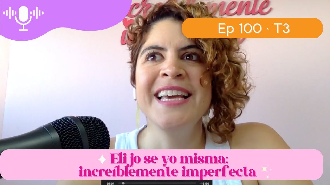 EP 100| ELIJO SER YO MISMA: Increíblemente Imperfecta - YouTube