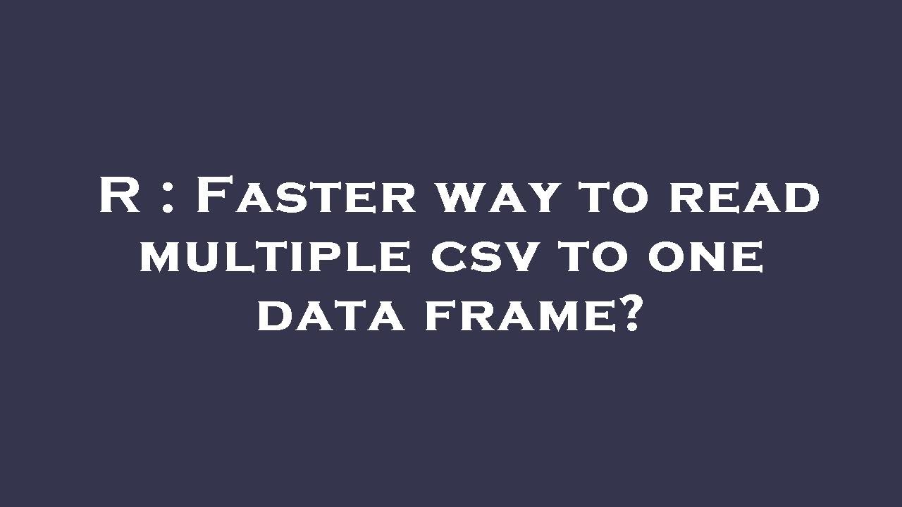 R Faster Way To Read Multiple Csv To One Data Frame Youtube