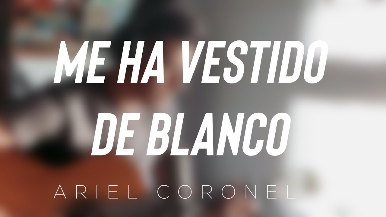 Me ha vestido de blanco - Ariel coronel - YouTube