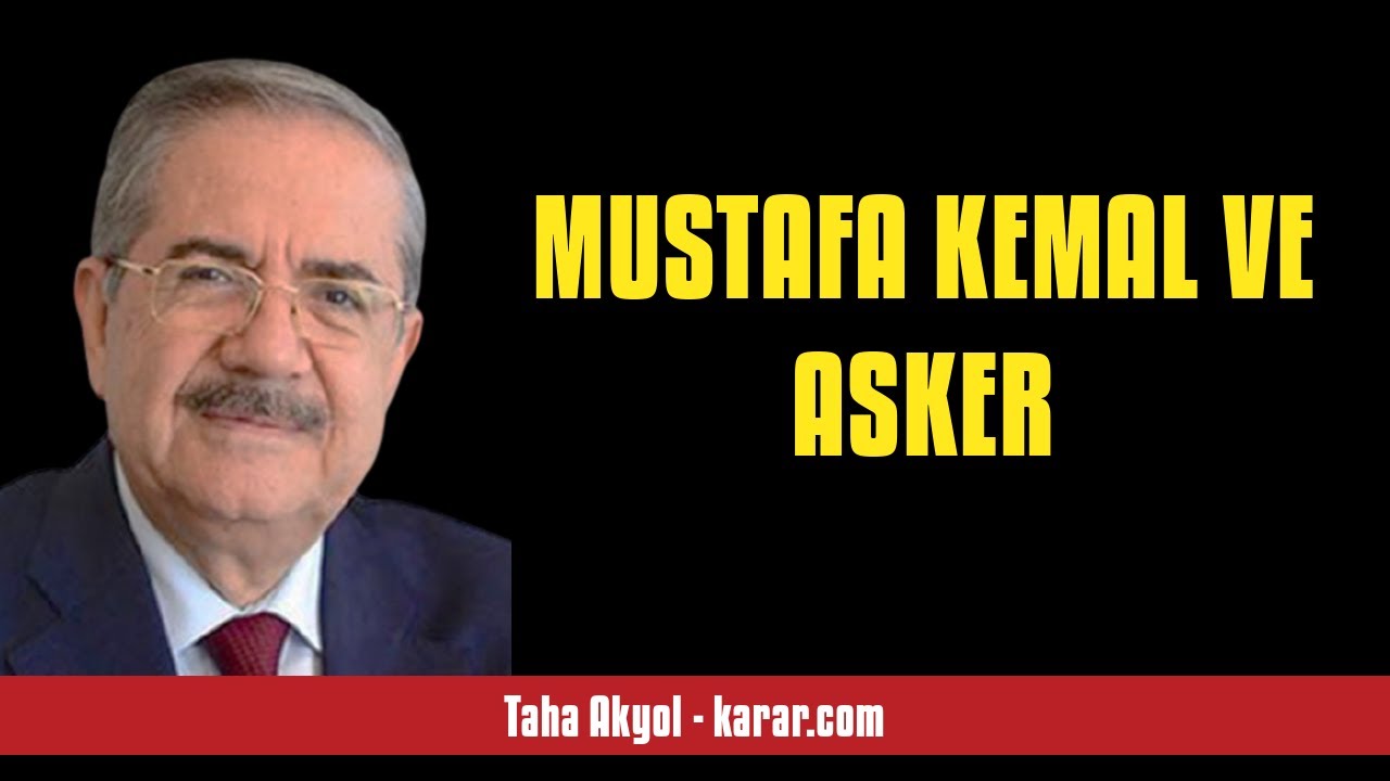 TAHA AKYOL: MUSTAFA KEMAL VE ASKER - SESLİ KÖŞE YAZISI - YouTube