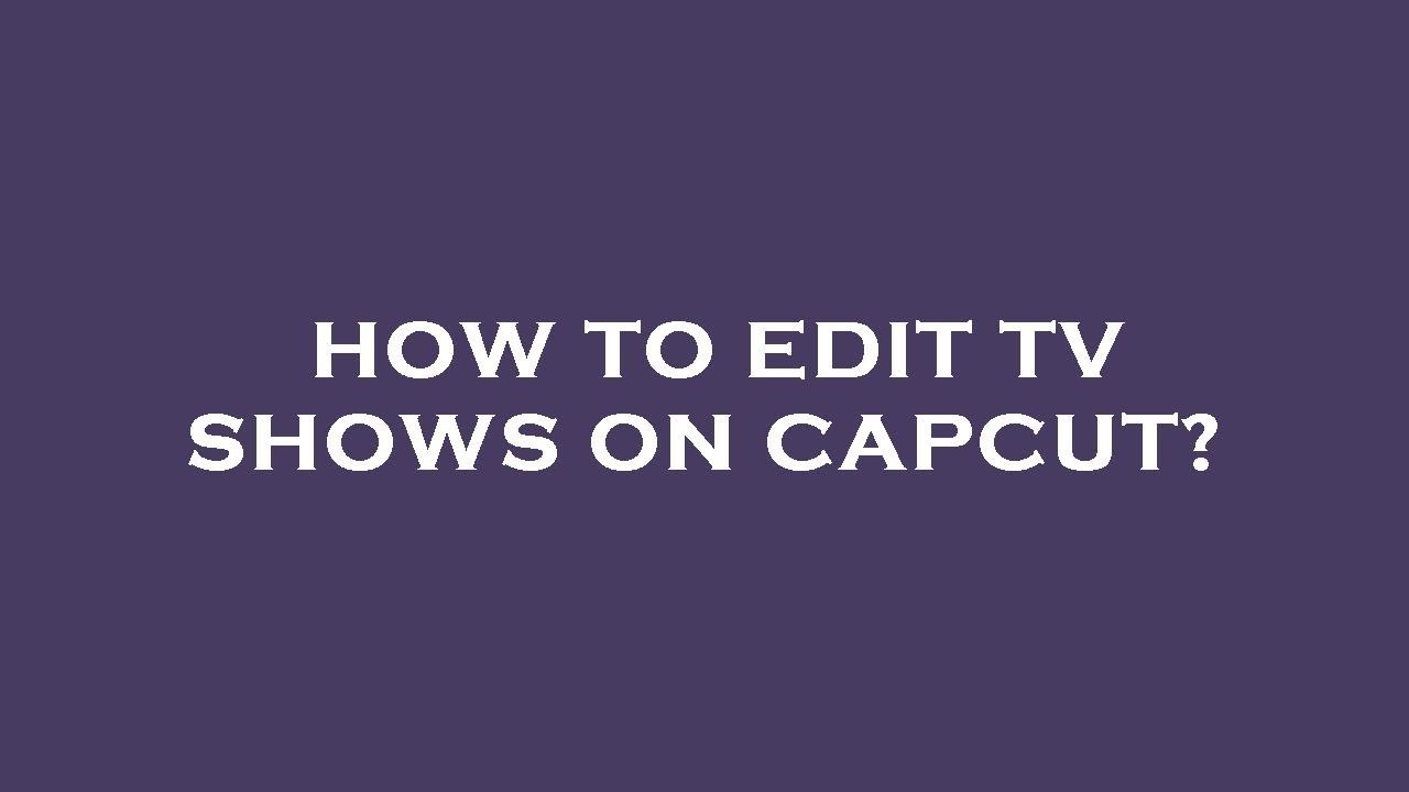 How to edit tv shows on capcut? - YouTube