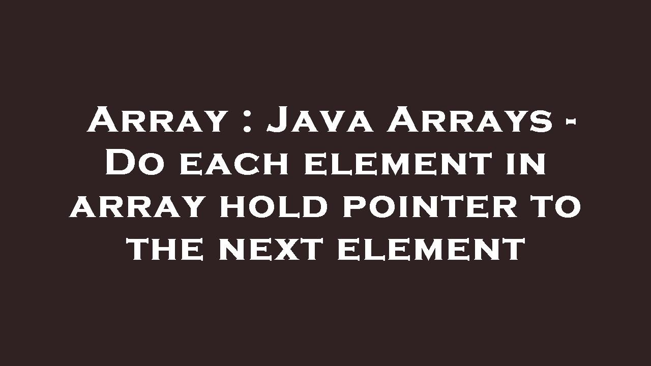 Array Java Arrays Do Each Element In Array Hold Pointer To The Next Element Youtube 3807