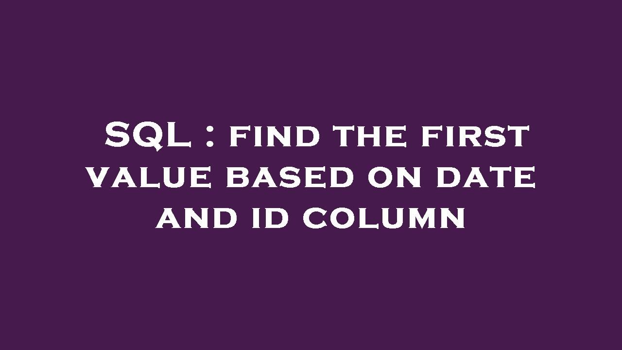 SQL Find The First Value Based On Date And Id Column YouTube SQL Find The First Value Based On Date And Id Column YouTube
