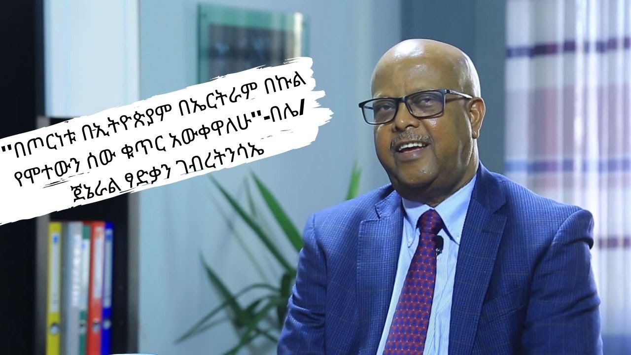 ''በጦርነቱ በኢትዮጵያም በኤርትራም በኩል የሞተውን ሰው ቁጥር አውቀዋለሁ''-በሌ/ጀኔራል ፃድቃን ገብረትንሳኤ ...