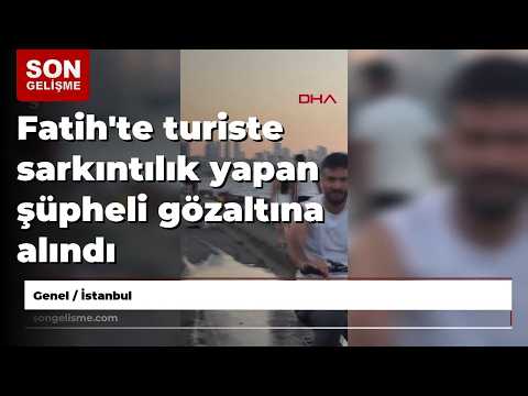 Fatih'te turiste sarkıntılık yapan şüpheli gözaltına alındı