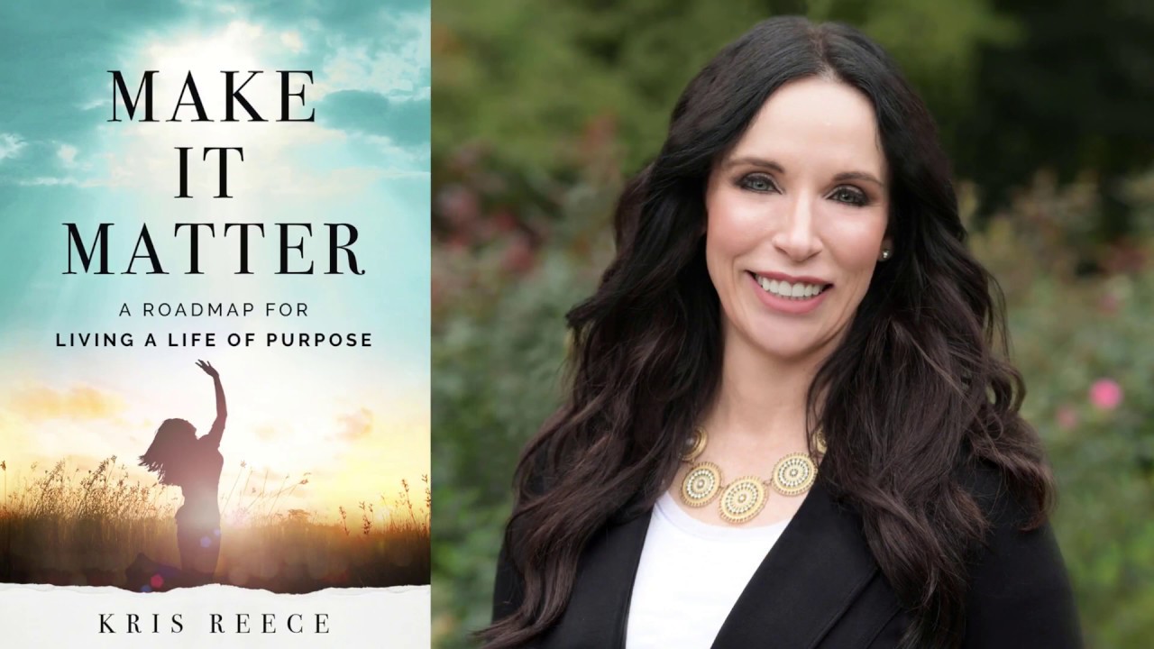 Make It Matter - A Roadmap to Living a Life of Purpose -Kris Reece ...