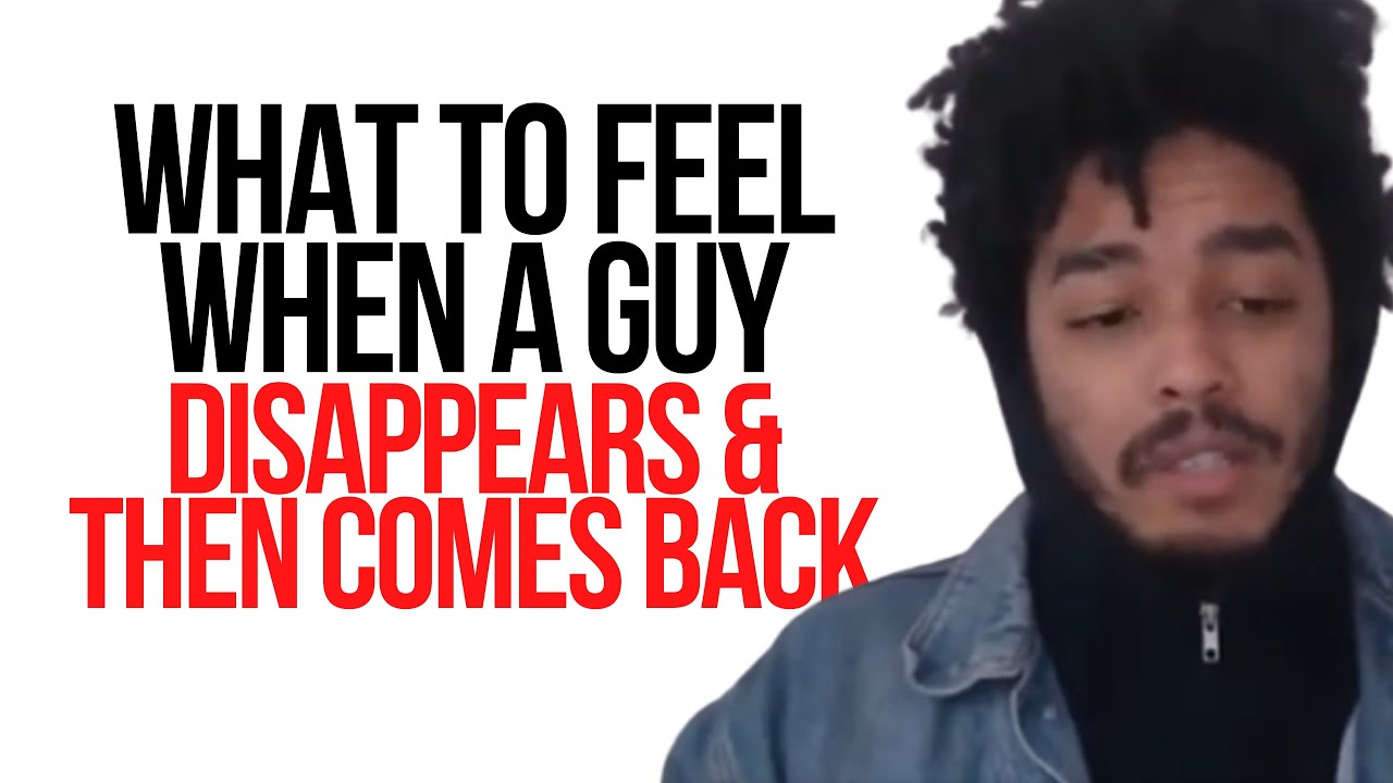 What To Feel When A Guy Disappears And Then Comes Back - YouTube