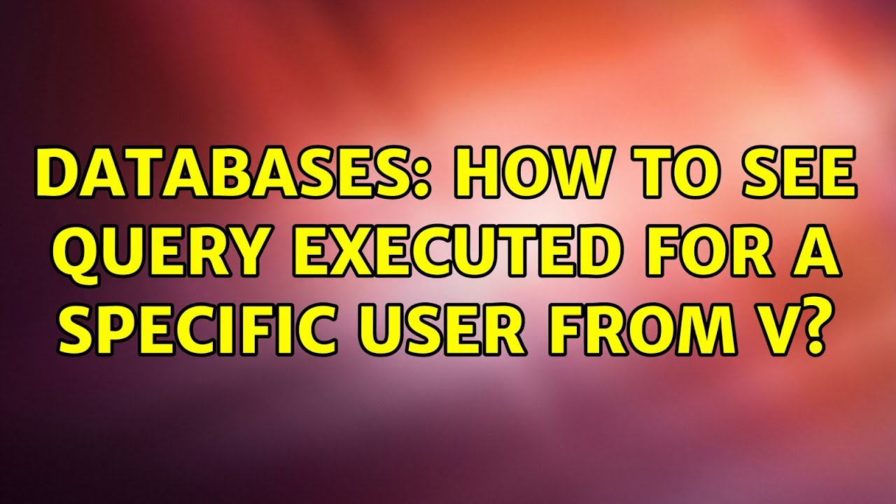 Databases How To See Query Executed For A Specific User From V Sql Youtube