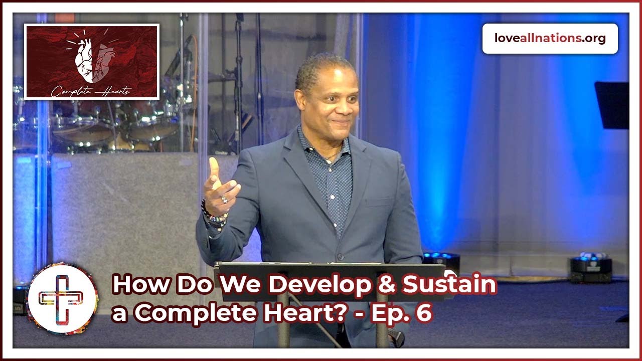 How Do We Develop and Sustain a Complete Heart? - Ep. 6 // Complete ...
