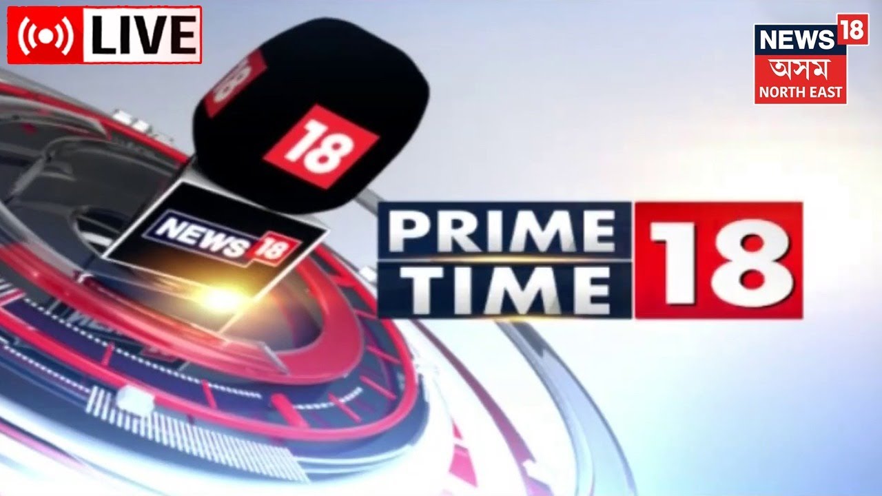 Prime Time Live | Prime Time18 | প্ৰাইম টাইমত প্ৰাইম খবৰসমূহ | Assamese ...
