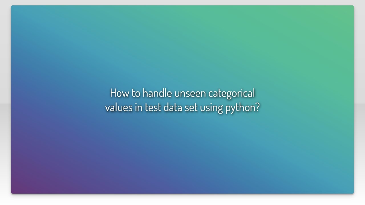 How To Handle Unseen Categorical Values In Test Data Set Using Python Youtube