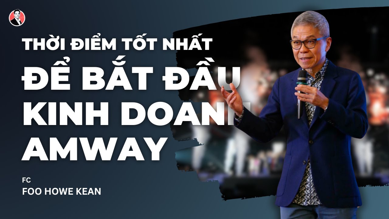 THỜI ĐIỂM TỐT NHẤT ĐỂ BẮT ĐẦU KINH DOANH AMWAY | FC FOO HOWE KEAN - YouTube