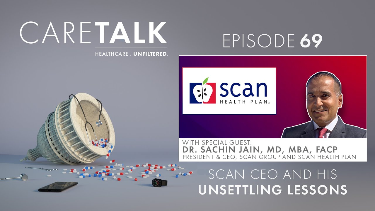 CareTalk Podcast Episode #69 - Dr. Sachin Jain, MD: SCAN CEO and His ...