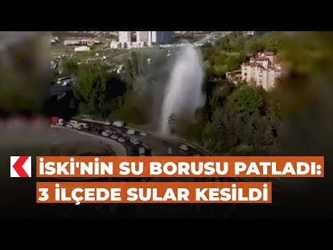 İSKİ'nin su borusu patladı: 3 ilçede sular kesildi