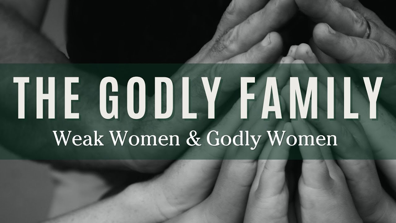 The Godly Family: Weak Women and Godly Women - YouTube