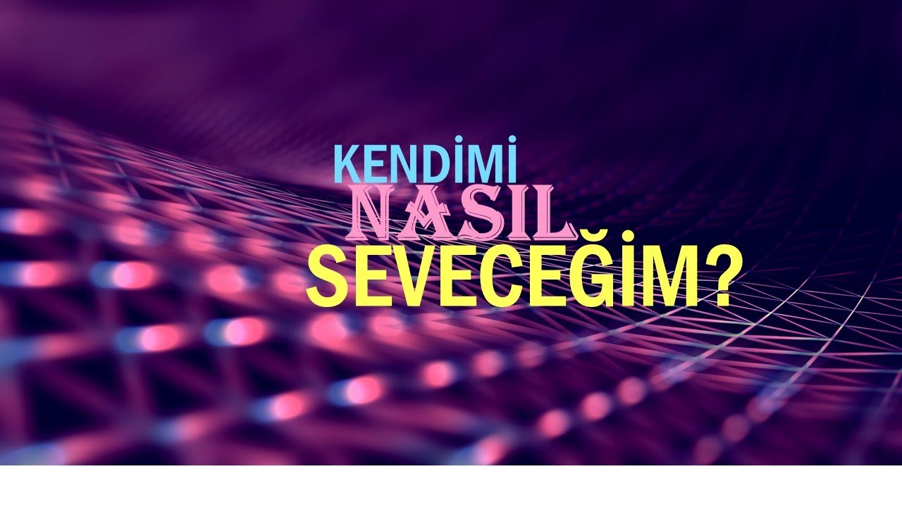 KENDİMİ NASIL SEVECEĞİM? - YouTube