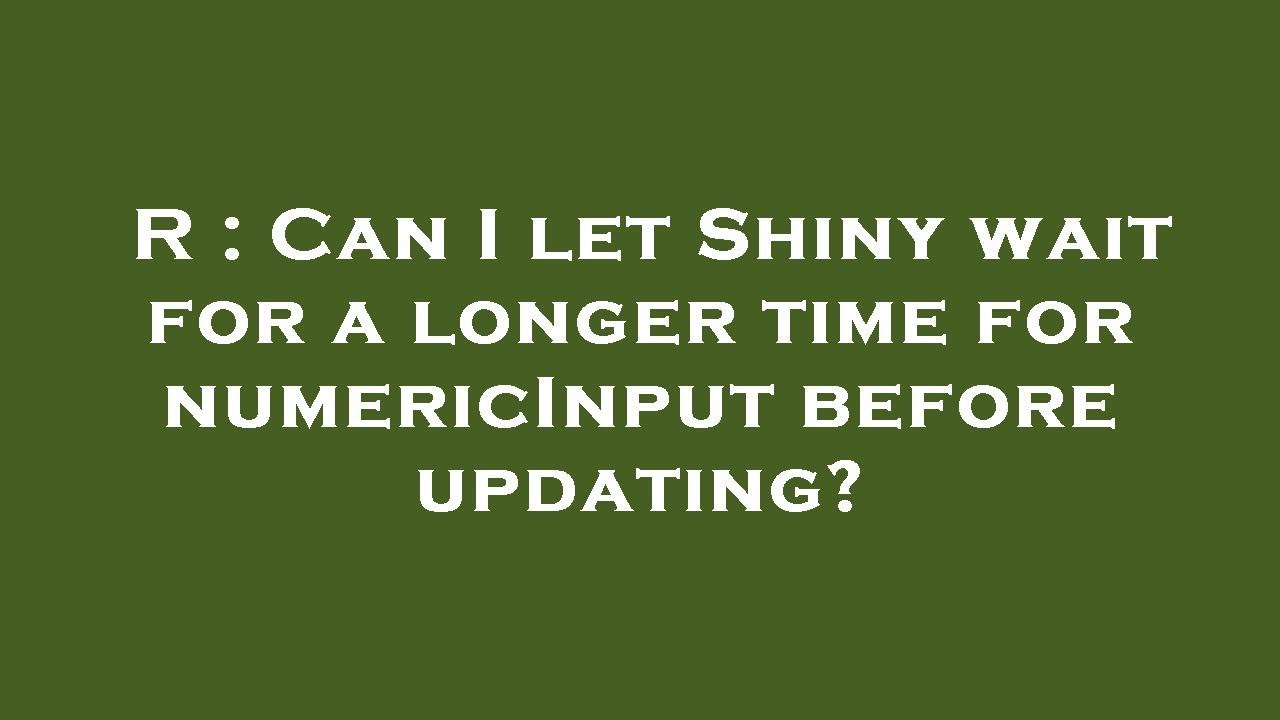 R Can I Let Shiny Wait For A Longer Time For Numericinput Before Updating Youtube