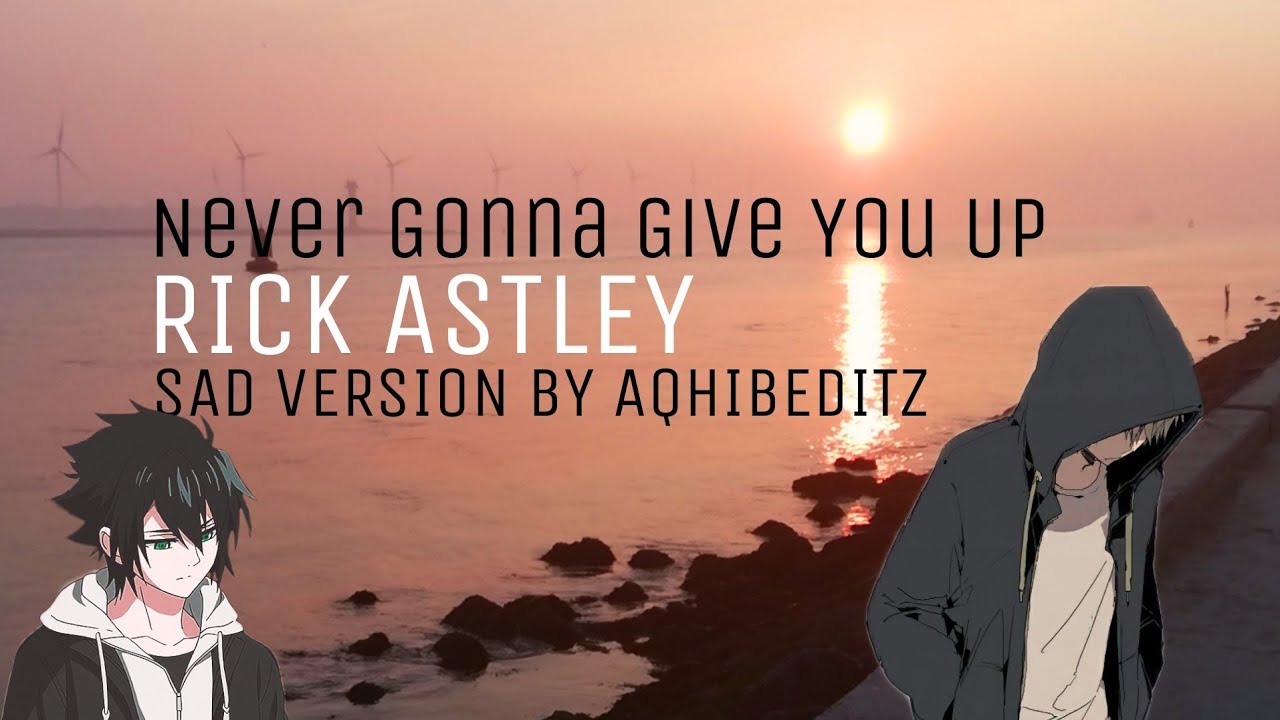 NEVER GONNA GIVE YOU UP - RICK ASTLEY | SAD VERSION BY AQHIBEDITZ ...