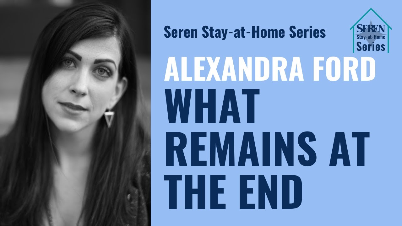 Seren Stay-at-Home Series: Alexandra Ford – What Remains at the End - Seren