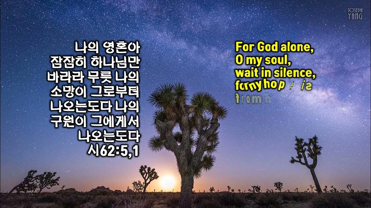 나의 영혼아 잠잠히 하나님만 바라라 무릇 나의 소망이 그로부터 나오는도다 나의 구원이 그에게서 나오는도다 시62 5 1