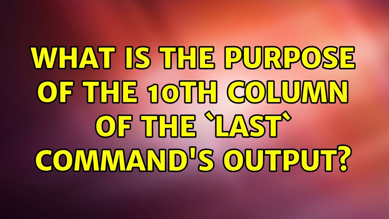 What is the purpose of the 10th column of the `last` command's output ...