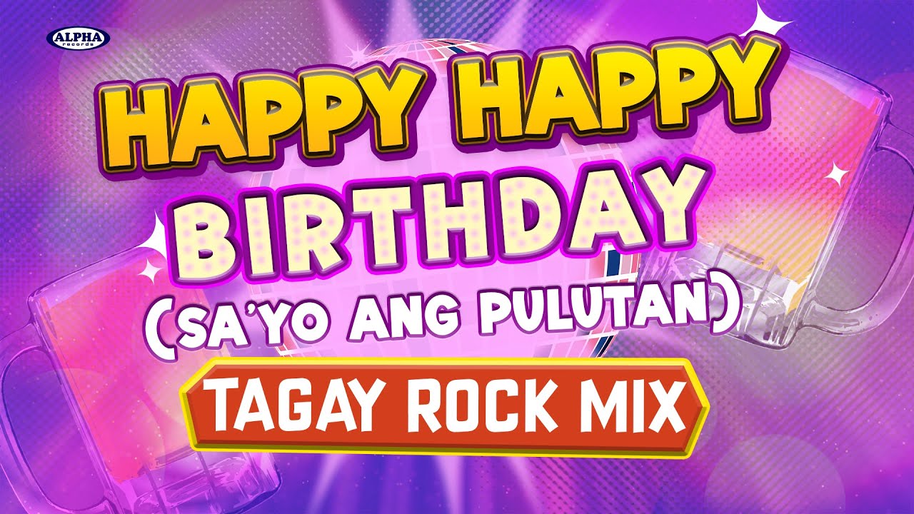 HAPPY HAPPY BIRTHDAY (SA'YO ANG PULUTAN) TAGAY ROCK MIX - Alpha Mix ...