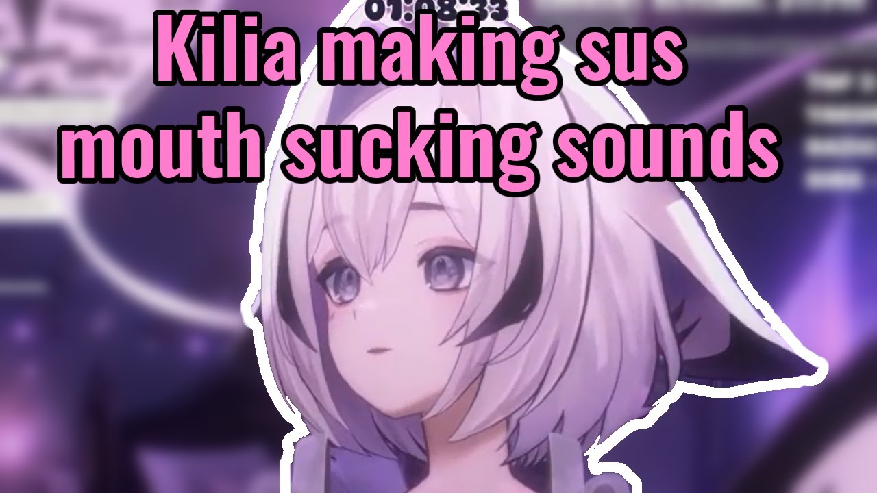 Kilia making sus mouth sucking sounds - YouTube
