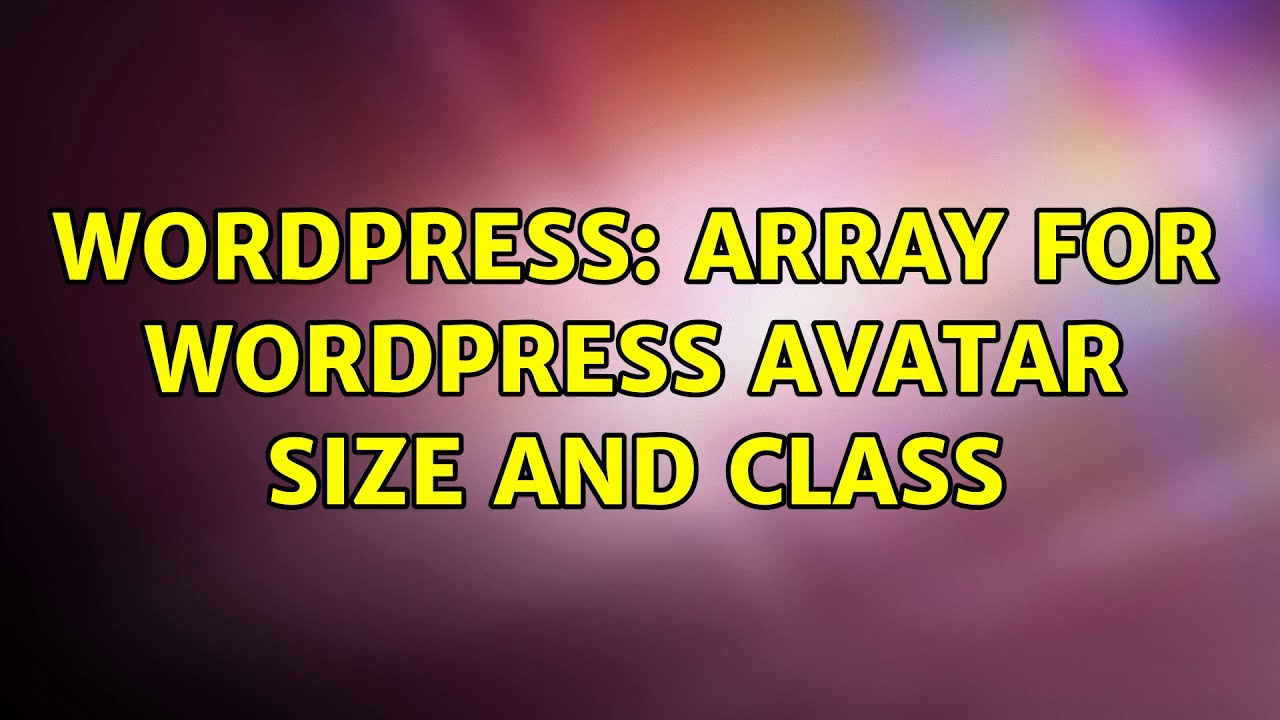 Wordpress: Array for Wordpress Avatar Size and Class - YouTube