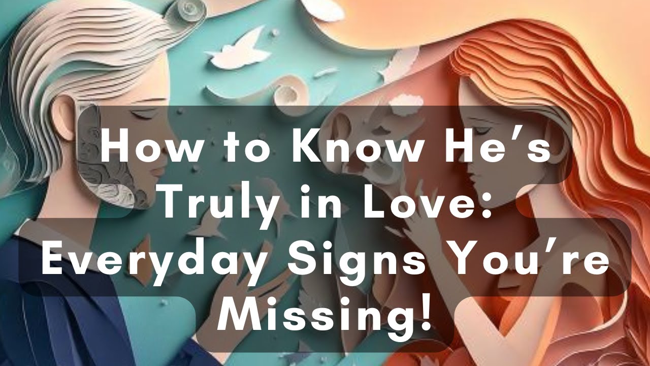 285 - How to Know He's Truly in Love Everyday? Signs You’re Missing ...