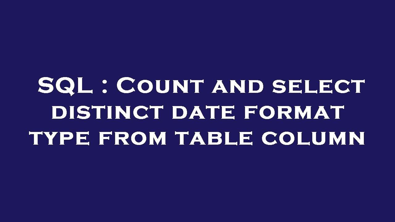 SQL Count And Select Distinct Date Format Type From Table Column SQL Count And Select Distinct Date Format Type From Table Column