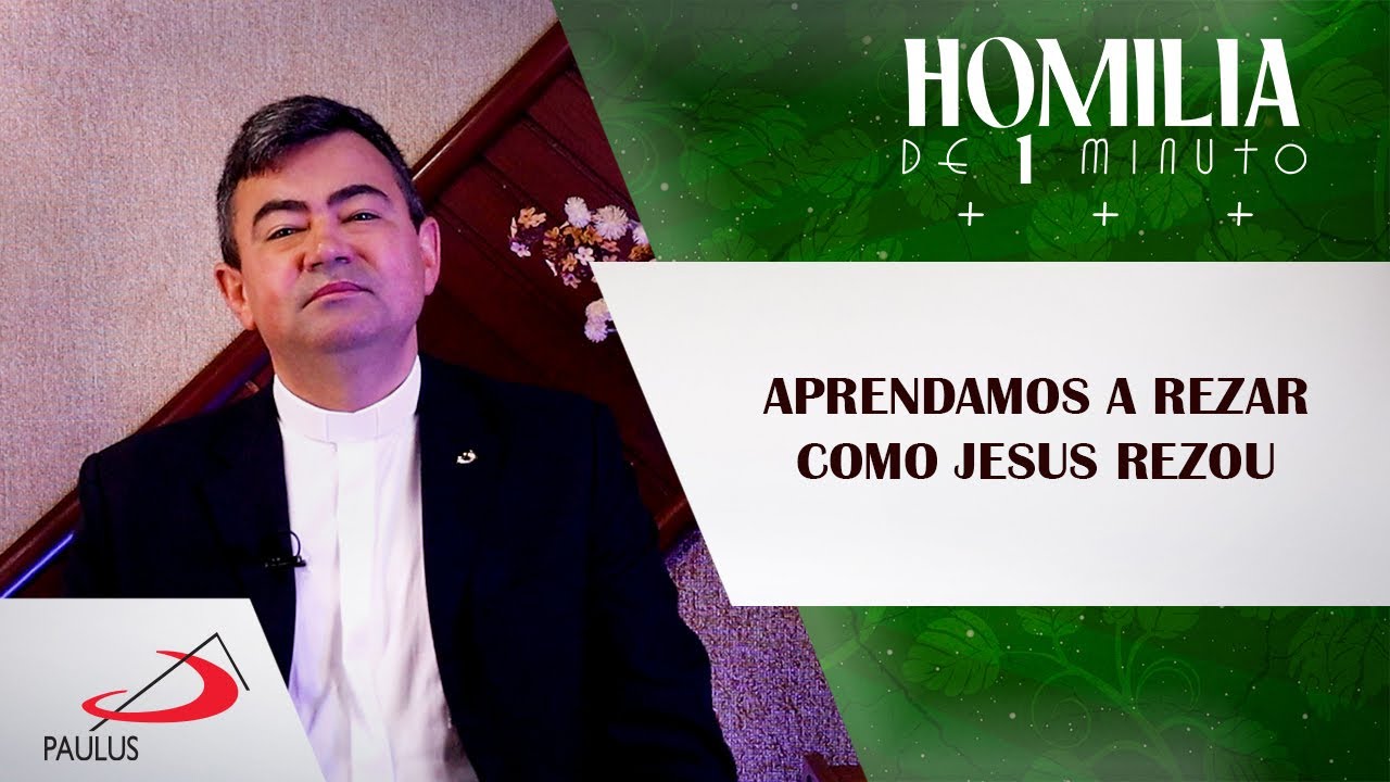 Homilia de 1 minuto: Aprendamos a rezar como Jesus rezou - YouTube