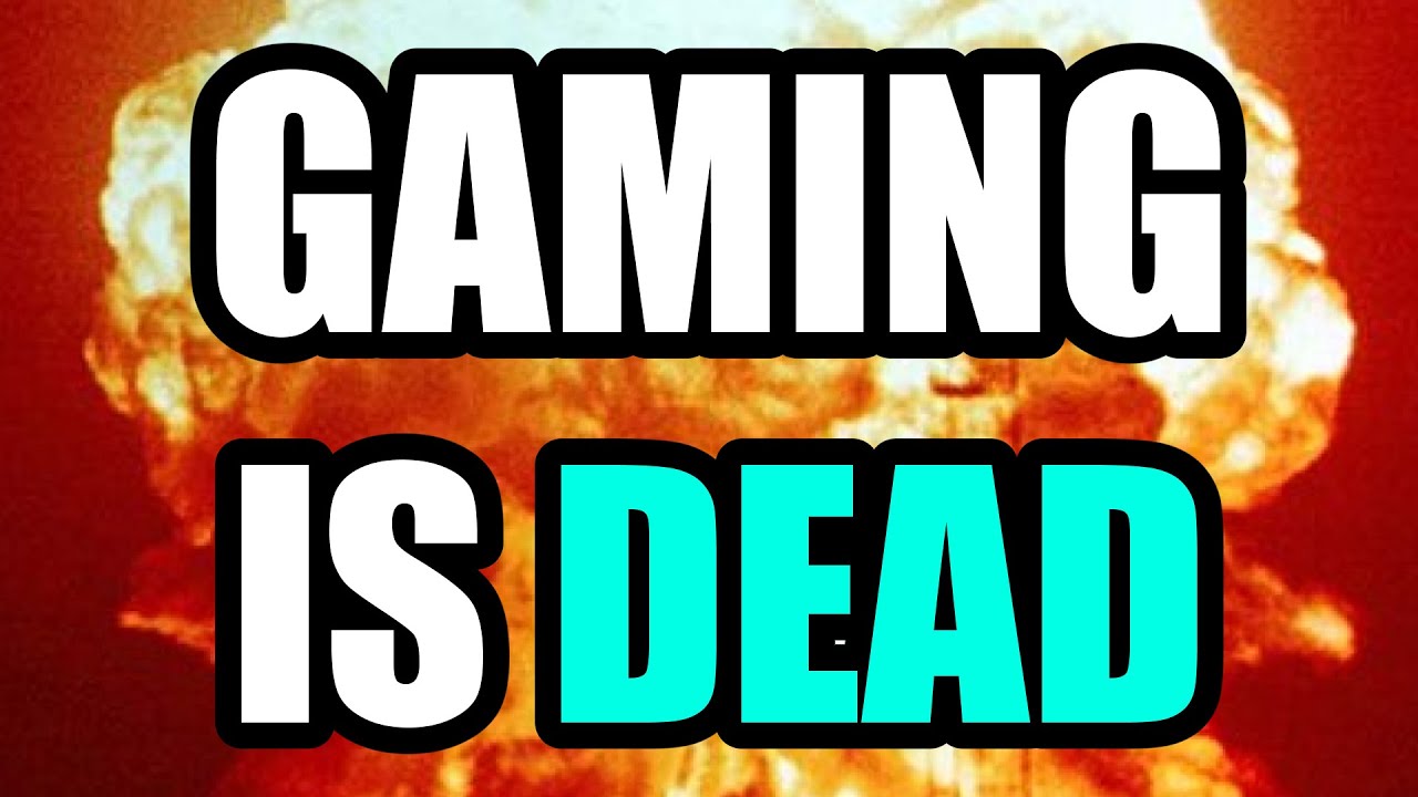 GAMING IS DEAD - YouTube