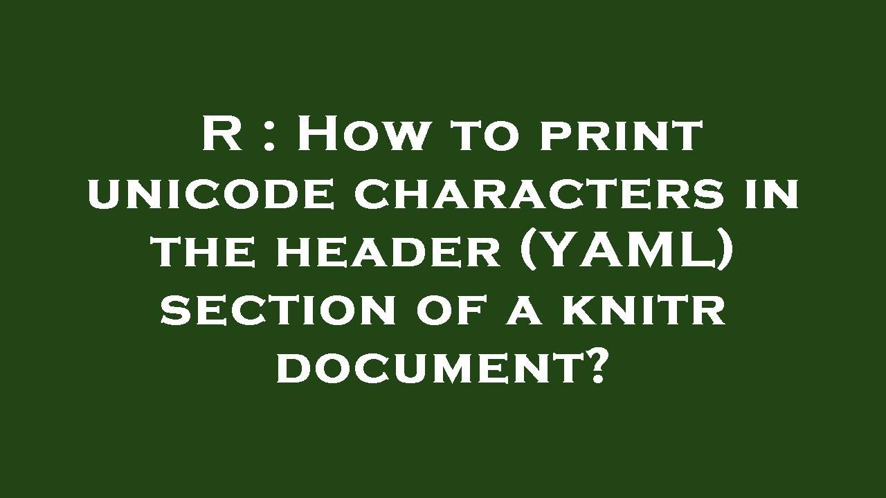 R How To Print Unicode Characters In The Header YAML Section Of A r-how-to-print-unicode-characters-in-the-header-yaml-section-of-a
