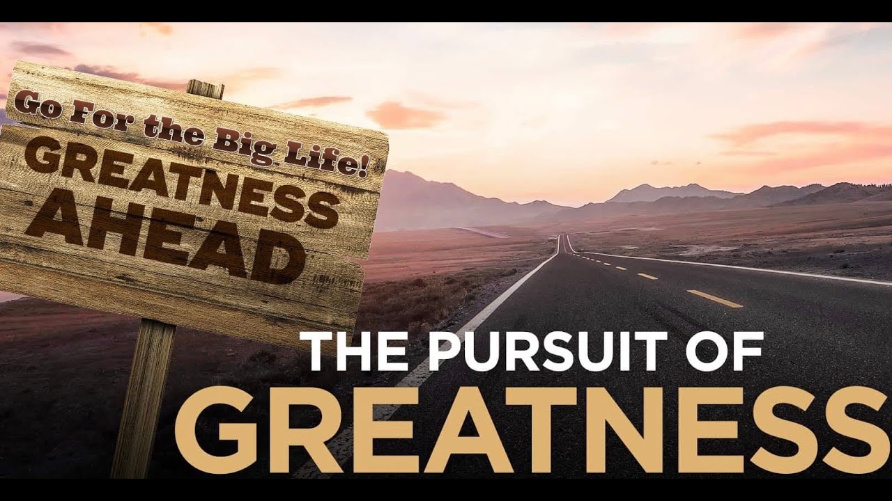 Go For the Big Life GREATNESS AHEAD! The Pursuit of Greatness - YouTube