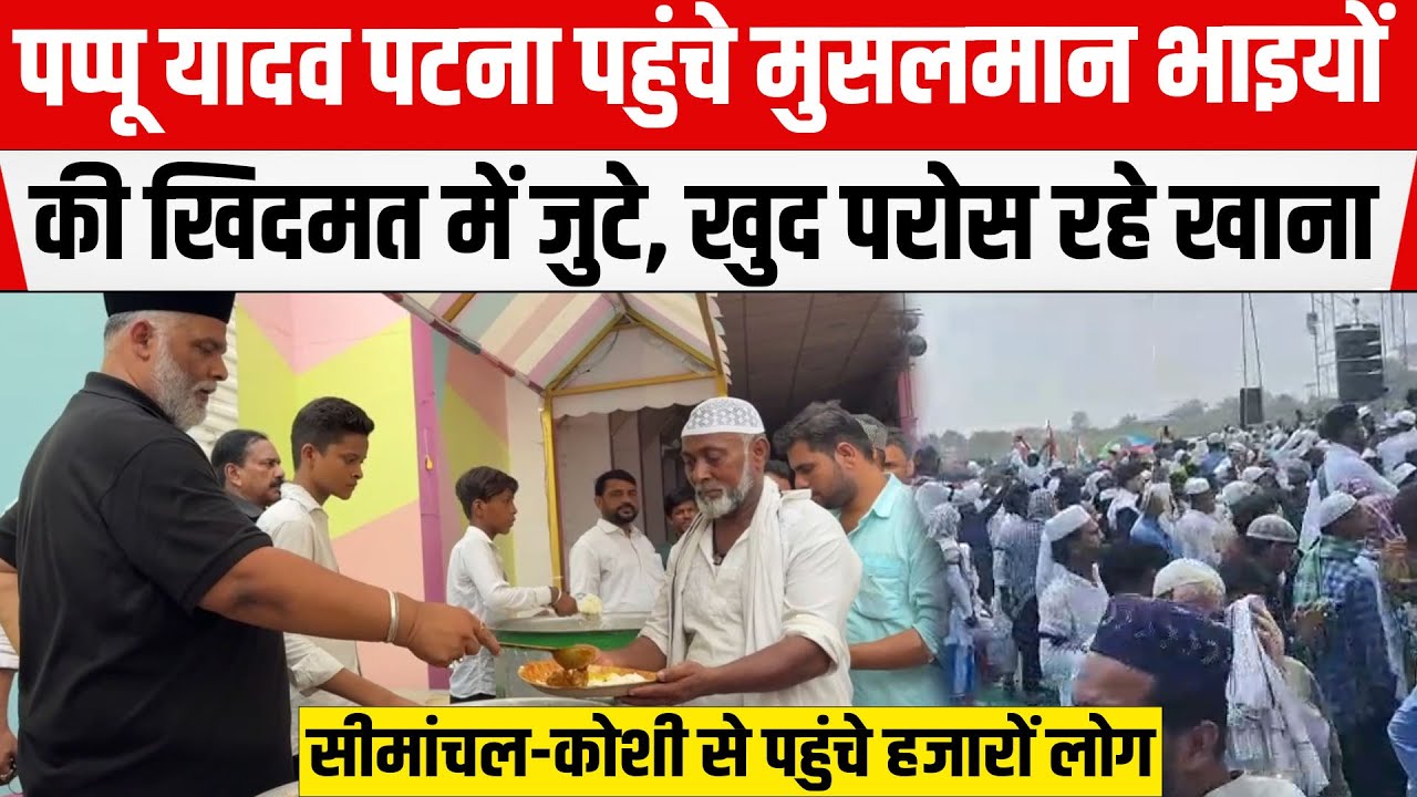 Purnia MP Pappu Yadav पटना पहुंचे मुसलमान भाइयों की खिदमत में पूरी ...