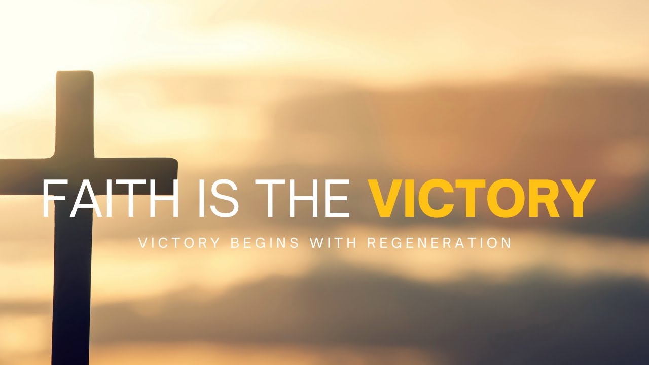 Faith Is The Victory: Victory Begins With Regeneration - YouTube