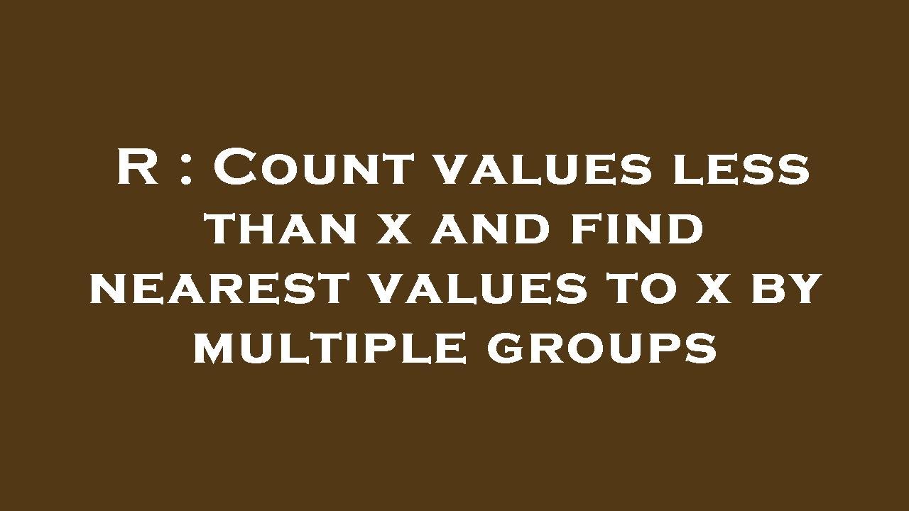 R Count Values Less Than X And Find Nearest Values To X By Multiple Groups YouTube R Count Values Less Than X And Find Nearest Values To X By Multiple Groups YouTube