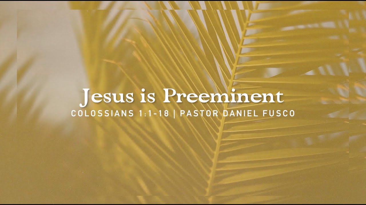 Jesus is Preeminent (Colossians 1:1-18) - Pastor Daniel Fusco ...