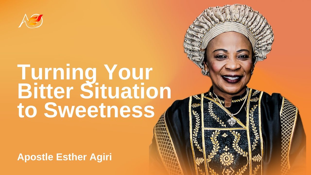 Turning Your Bitter Situation to Sweetness | Apostle Esther Agiri - YouTube