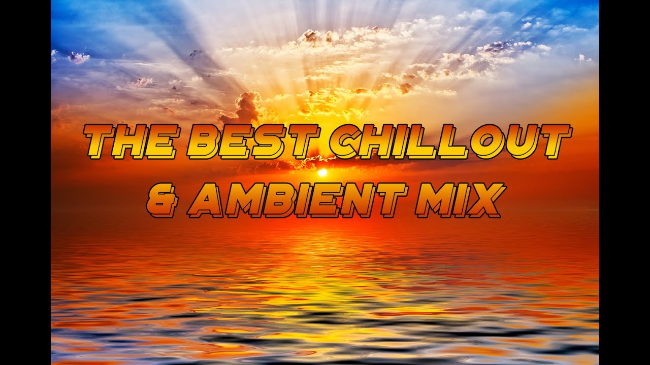The Best Chillout And Ambient Mix [LONG PLAYLIST] - Music For ...