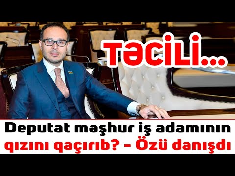 Deputat məşhur iş adamının qızını qaçırıb? - Özü danışdı
