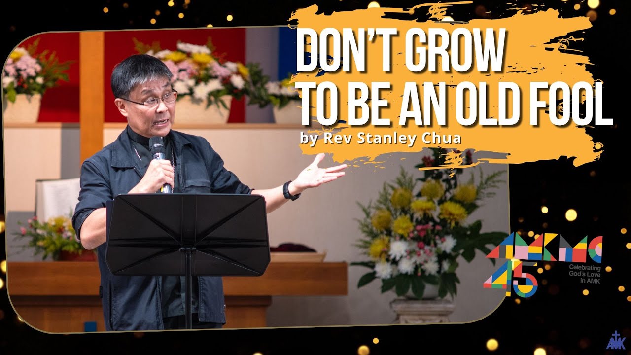 "Don't Grow To Be An Old Fool" Sermon by Rev Stanley Chua - YouTube