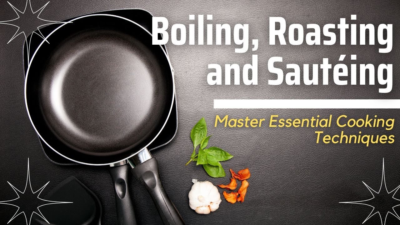 Mastering Essential Cooking Techniques Boiling, Roasting and Sautéing ...
