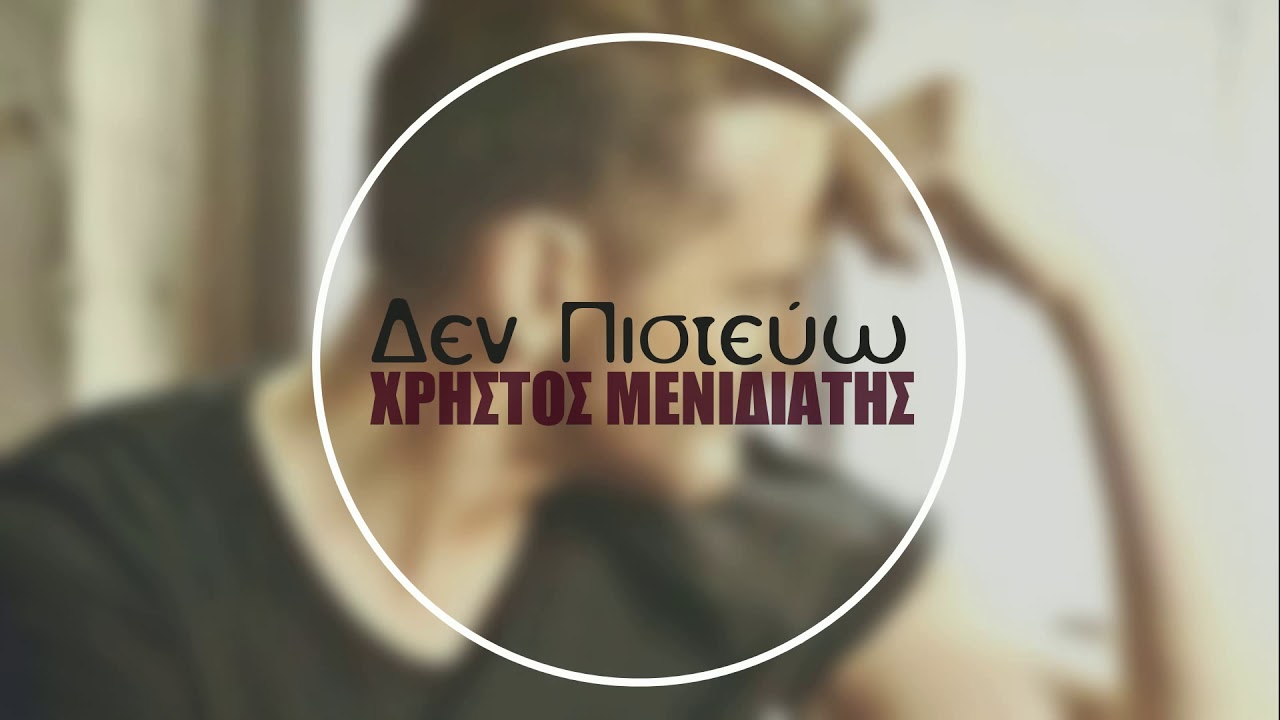 ΧΡΗΣΤΟΣ ΜΕΝΙΔΙΑΤΗΣ | ΔΕΝ ΠΙΣΤΕΥΩ (Christos Menidiatis - Den pistevo ...